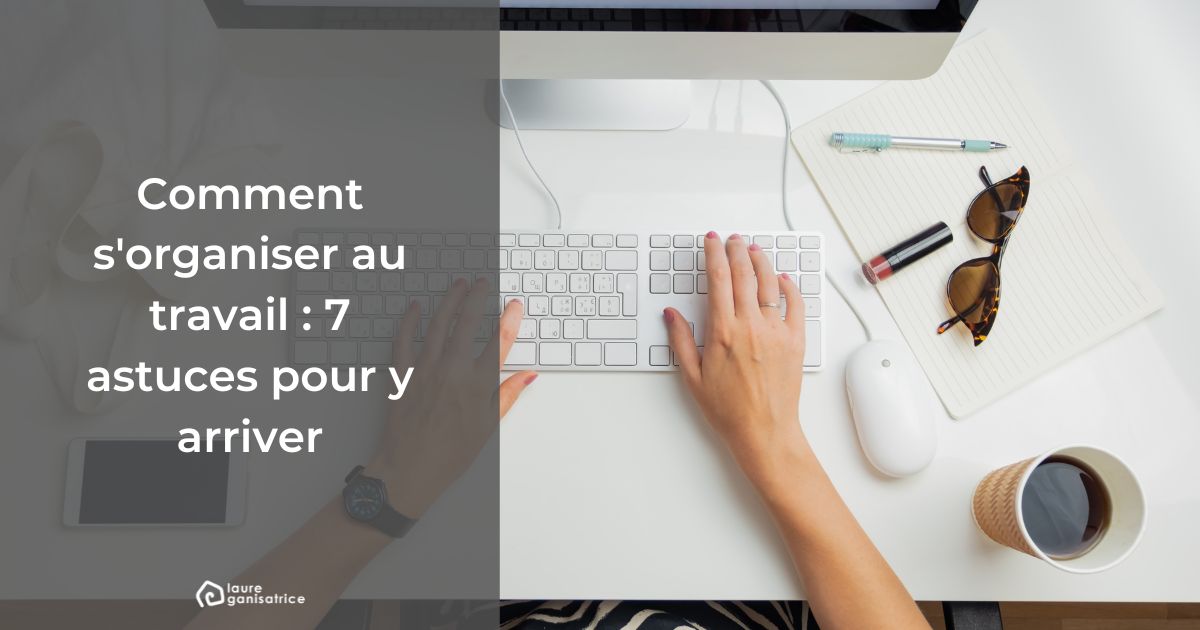 Comment s'organiser au travail : 7 astuces efficaces